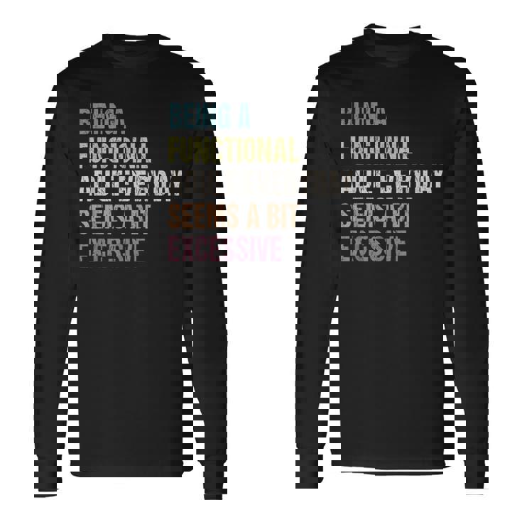 Being A Functional Adult Everyday Seems A Bit Excessive Long Sleeve T ...