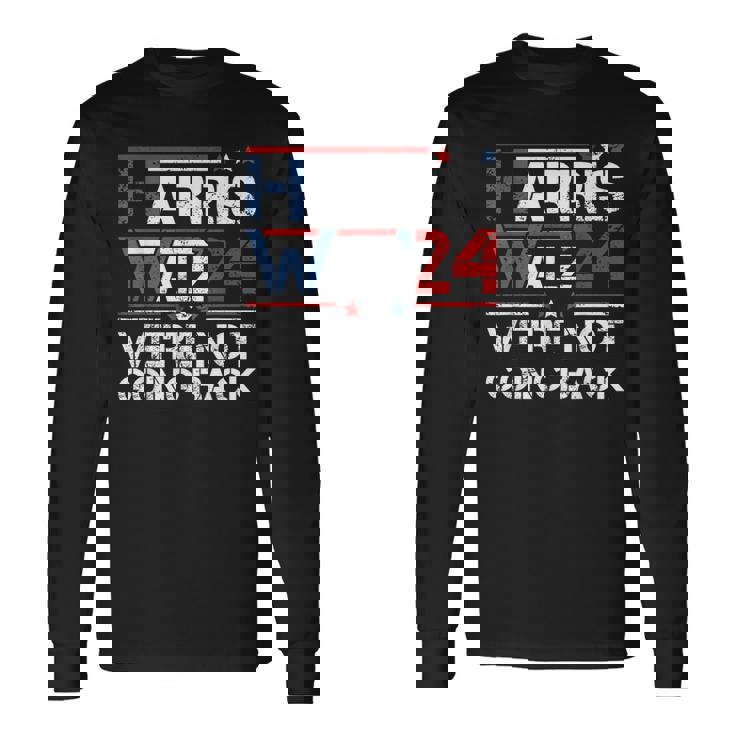 Harris Walz 2024 We Are Not Going Back Kamala Harris 2024 Long Sleeve T ...