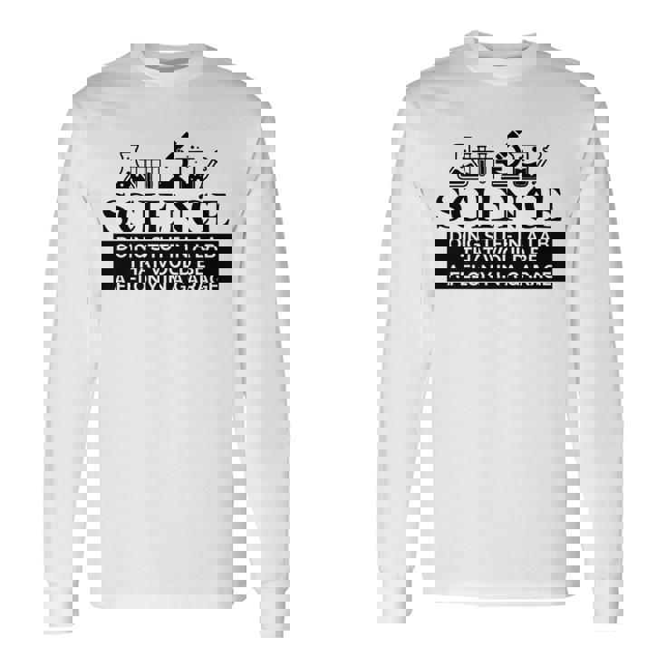 Science In A Lab Felony In A Garage Chemistry Long Sleeve T-Shirt ...