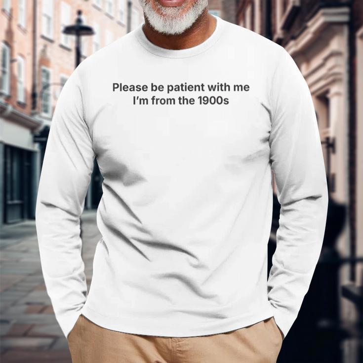 Please Be Patient With Me I'm From The 1900S Long Sleeve T-Shirt ...