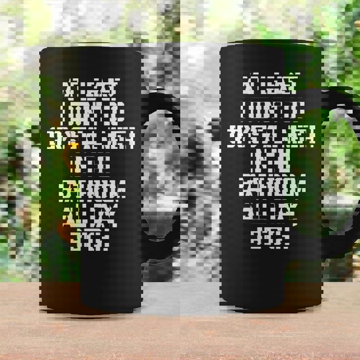 At Least I Don't Do Crystal Meth In The Bathroom All Day Coffee Mug ...