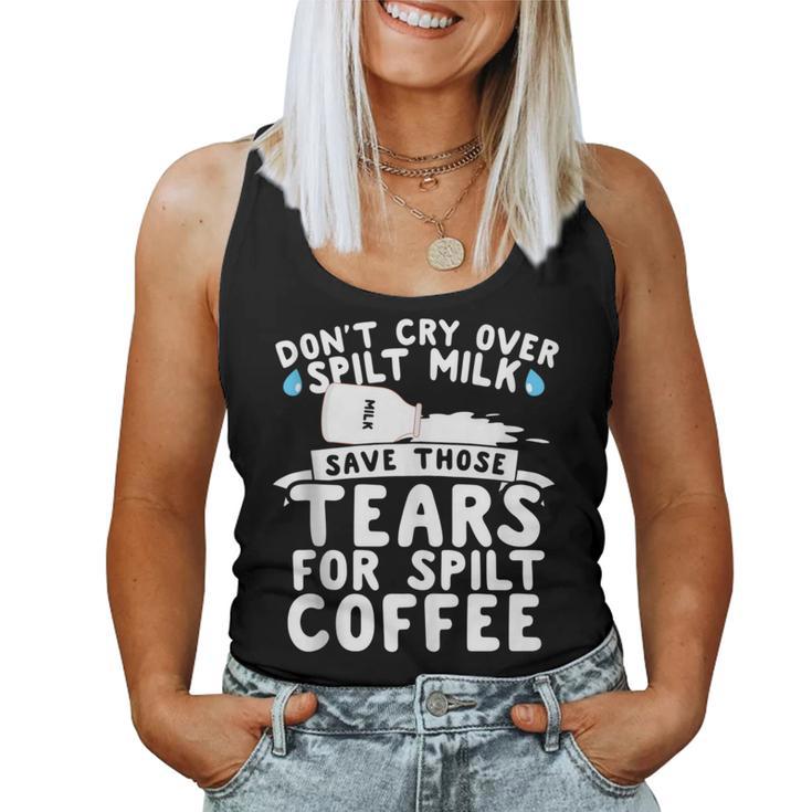 Don't Cry Over Spilt Milk Save The Tears For Spilt Coffee Women Tank ...