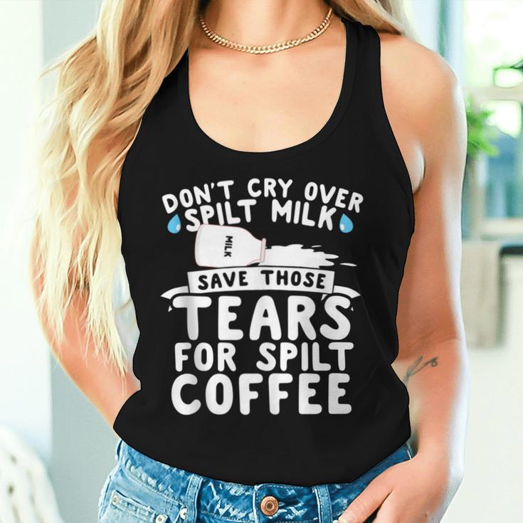 Don't Cry Over Spilt Milk Save The Tears For Spilt Coffee Women Tank ...