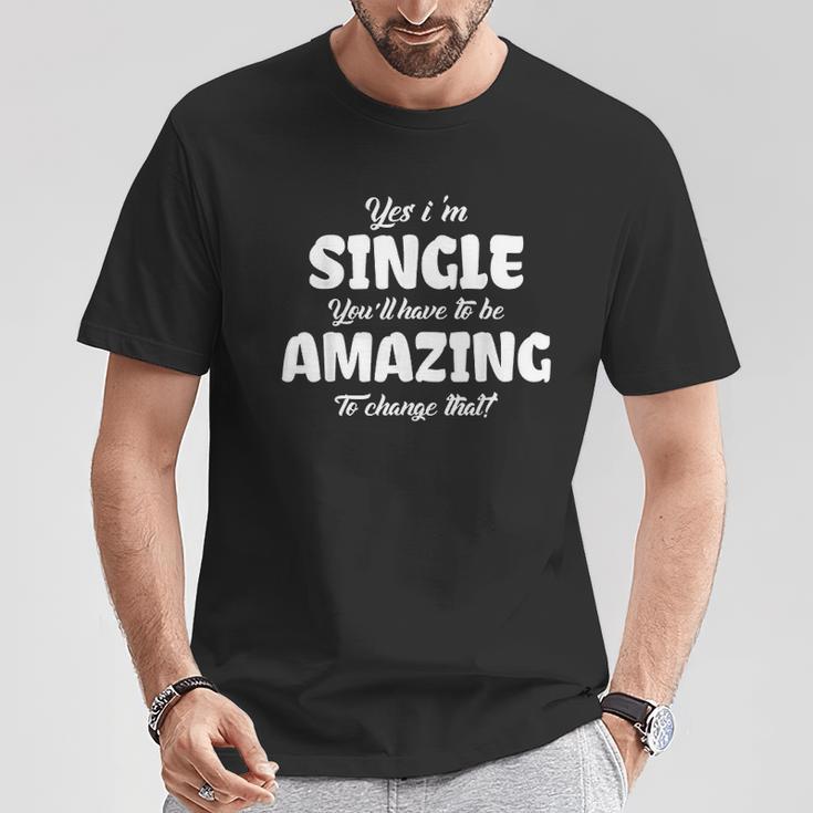 Yes I Am Single You Will Have To Be Amazing To Change That T-Shirt ...