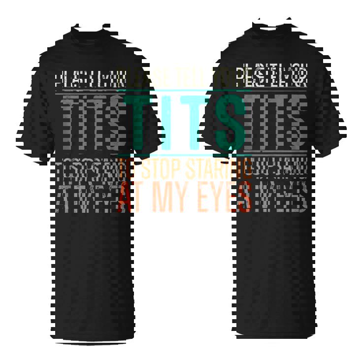 Please Tell Your Tits To Stop Staring At My Eyes Humor T-Shirt | Mazezy