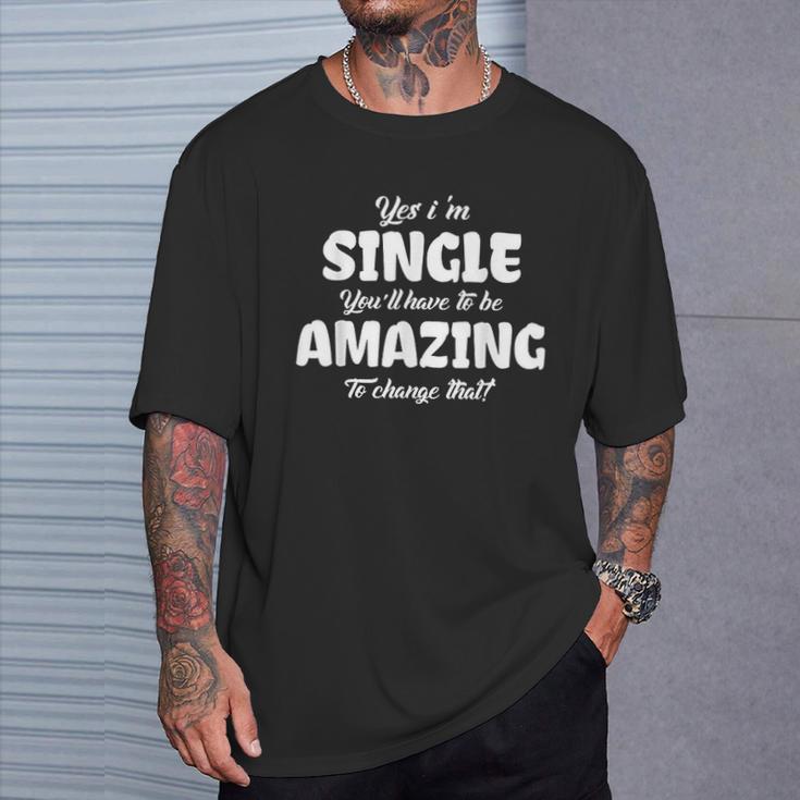 Yes I Am Single You Will Have To Be Amazing To Change That T-Shirt ...